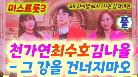 미스트롯3 천가연 김나율 최수호 그강을건너지마오 풀5r 라이벌 매치 1차전 삼각대전 미스터트롯3노래모음 미스터트롯3 9회 미스트롯3 김나율 천가연 미스