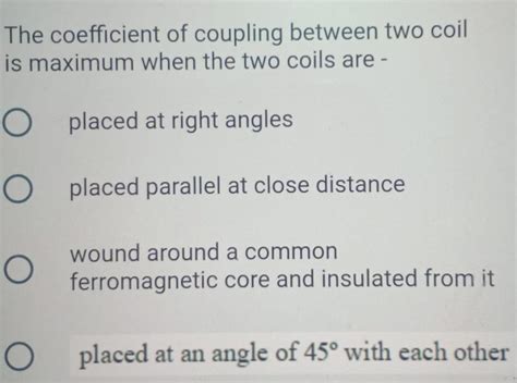 Answered The Coefficient Of Coupling Between Two Coil Is Maximum When