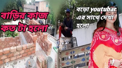 বাড়ির কাজ কত টা হলো ।জীবনে প্রথম বড়ো Youtubar এর সাথে দেখা হলো