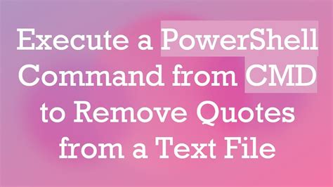 Execute A Powershell Command From Cmd To Remove Quotes From A Text File Youtube