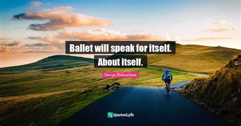 Ballet Will Speak For Itself About Itself Quote By George