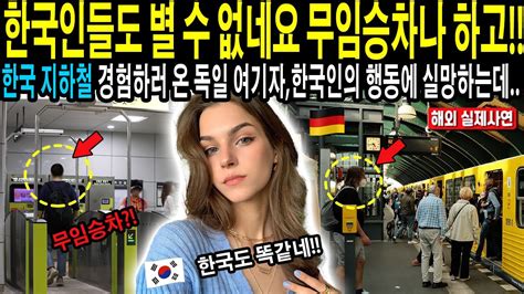 해외감동사연 아니 선진국이라고 해서 왔는데 한국도 별 수 없네요 무임승차나 하고 한국지하철 경험하러 온 독일 여기자