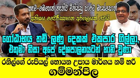 රනිල්ගේ රුපියල් හොයන උපාය මාර්ගය නම් හරි ඊළඟ අරගලය අතිශය වෛරීසහගත අරගලයක් වෙයි ගම්මන්පිල
