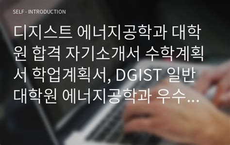 디지스트 에너지공학과 대학원 합격 자기소개서 수학계획서 학업계획서 Dgist 일반대학원 에너지공학과 우수 합격 자소서 원서 지원 동기 졸업 진로 계획 자기소개서