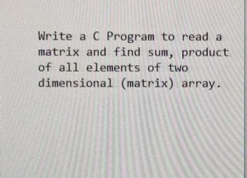 Answered Write A C Program To Read A Matrix And Find Sum Product Of All Elements Of Two