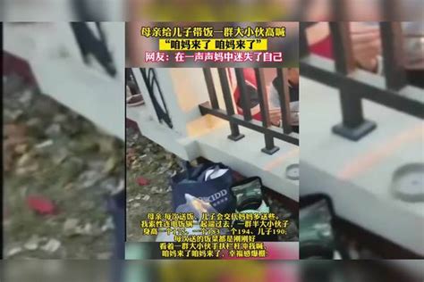 母亲给儿子带饭一群大小伙高喊！“咱妈来了咱妈来了”，网友：在一声声妈中迷失了自己！小伙网友儿子