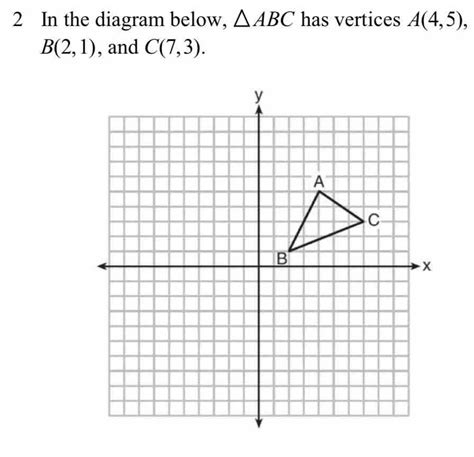 Solved 2 In The Diagram Below Abc Has Vertices A 4 5 B 2 1 And C 7 3 [math]