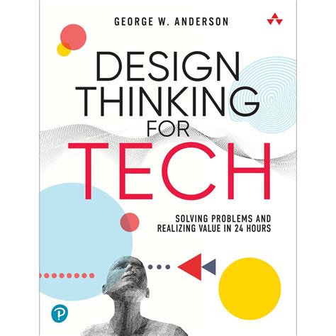 Design Thinking For Tech Solving Problems And Realizing Value In 24