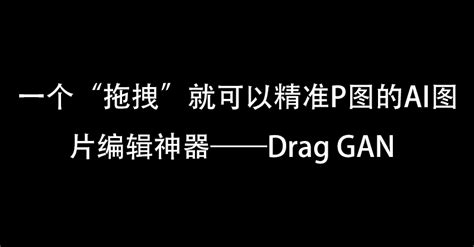 一个 拖拽”就可以精准p图的ai图片编辑神器——drag Gan Aigc超级智库
