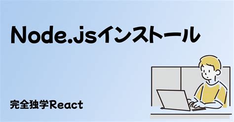 node jsの初心者向けインストールガイド：これであなたもweb開発の第一歩！ 完全独学react