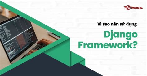 Django Là Gì Vì Sao Nên Sử Dụng Django Framework Iviettech Iviettech