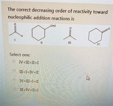 Solved The Correct Decreasing Order Of Reactivity Toward Nucleophilic Addition Reactions Is Cho