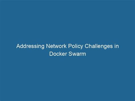 Addressing Network Policy Challenges In Docker Swarm Dockerpros