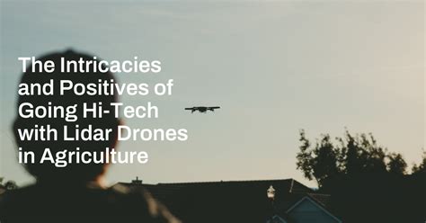 The Intricacies And Positives Of Going Hi Tech With Lidar Drones In Agriculture