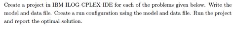 Solved Create A Project In Ibm Ilog Cplex Ide For Each Of
