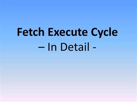 Ppt Fetch Execute Cycle In Detail Powerpoint Presentation Free
