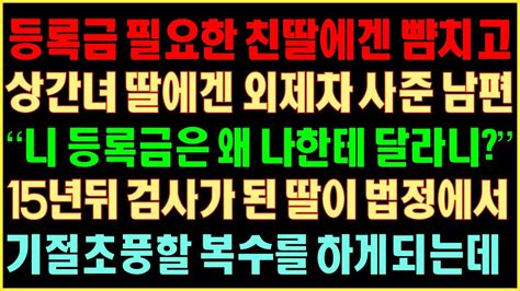 반전실화사연 등록금 필요한 친딸에겐 뺨치고 상간녀 딸에겐 외제차 사준 남편 니 등록금은 왜 나한테 달라니 15년 뒤 검사가 된 딸이 법정에서 기절초풍할 복수를