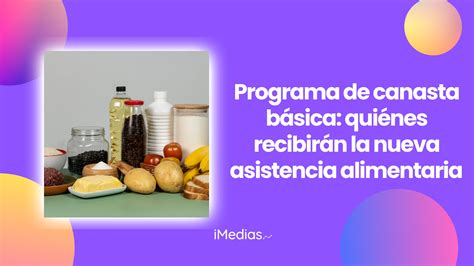 Programa De Canasta Básica Quiénes Recibirán La Nueva Asistencia