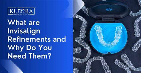 What Are Invisalign Refinements And Why Do You Need Them Kumra Orthodontics
