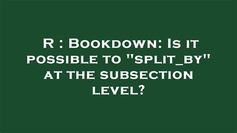 R Bookdown Is It Possible To Splitby At The Subsection Level