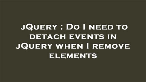 Jquery Do I Need To Detach Events In Jquery When I Remove Elements Youtube