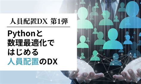Pythonと数理最適化ではじめる人員配置のDX MNBマクニカネットワークスブログ