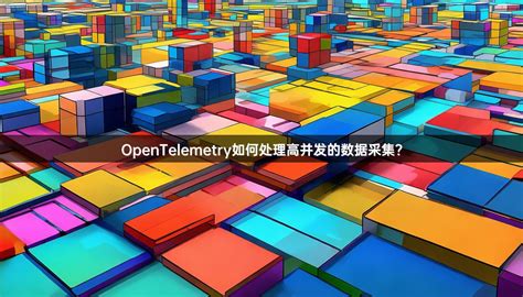 Opentelemetry如何处理高并发的数据采集？
