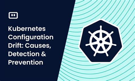 Kubernetes Configuration Drift Causes Detection And Prevention
