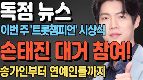독점 뉴스 이번 주 트롯챔피언 시상식 손태진 대거 참여 송가인부터 연예인들까지 대박 예감 Youtube