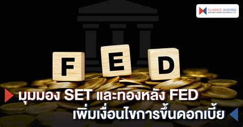 มุมมอง Set และทองหลัง Fed เพิ่มเงื่อนไขการขึ้นดอกเบี้ย บริษัท