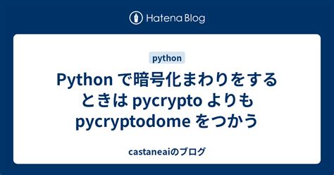 python で暗号化まわりをするときは pycrypto よりも pycryptodome をつかう castaneaiのブログ