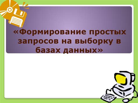 Формирование простых запросов на выборку в базах данных презентация онлайн