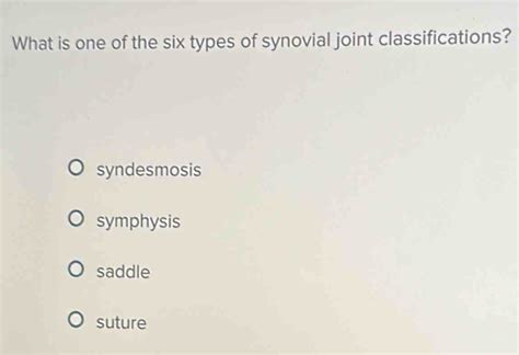 Solved What Is One Of The Six Types Of Synovial Joint Classifications Syndesmosis Symphysis