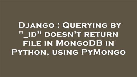 Django Querying By Id Doesnt Return File In Mongodb In Python