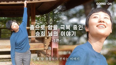 고잉 온 인터뷰 춤추는 암환자 승희 님이 전하는 암과 춤 그리고 인생 이야기 1편 Youtube