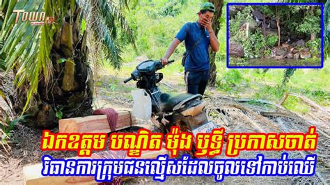 ឯកឧត្តម បណ្ឌិត ម៉ុង ឫទ្ធី ប្រកាសចាត់វិធានការក្រុមជនល្មើស ដែលចូលទៅកាប់ឈើ 柬埔寨头条