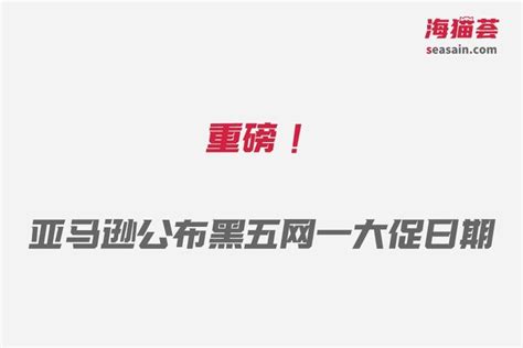重磅！亚马逊公布18大站点黑五网一大促日期！ 知乎
