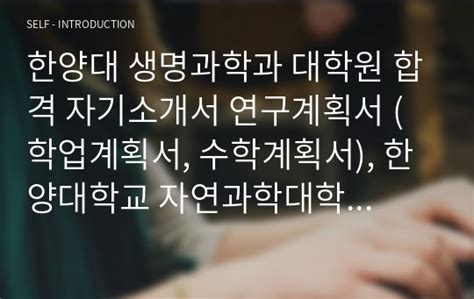 한양대 생명과학과 대학원 합격 자기소개서 연구계획서 학업계획서 수학계획서 한양대학교 자연과학대학 생명과학과 우수 합격 자소서 원서 지원 동기 졸업 진로 계획 자기소개서