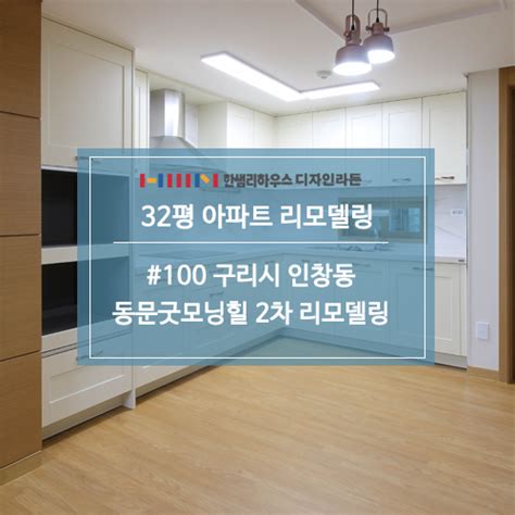 구리시 인테리어 구리시 인창동 동문굿모닝힐 2차 32평 리모델링 한샘 리하우스 라든15 공사 후기 네이버 블로그