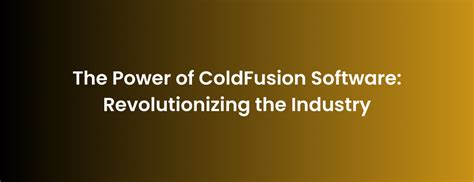 The Power Of Coldfusion Software Revolutionizing The Industry