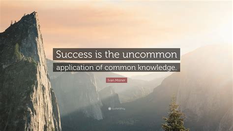 Ivan Misner Quote Success Is The Uncommon Application Of Common