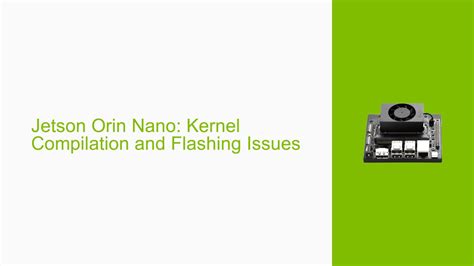 Jetson Orin Nano Kernel Compilation And Flashing Issues Help Docs For Errorsissues On Nvidia