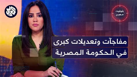 بتوقيت مصر مصر تجري أكبر تعديل وزاري في تاريخ الحكومة، وتفتتح النسخة