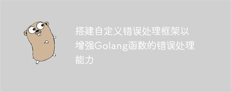 搭建自定义错误处理框架以增强Golang函数的错误处理能力 叮当号