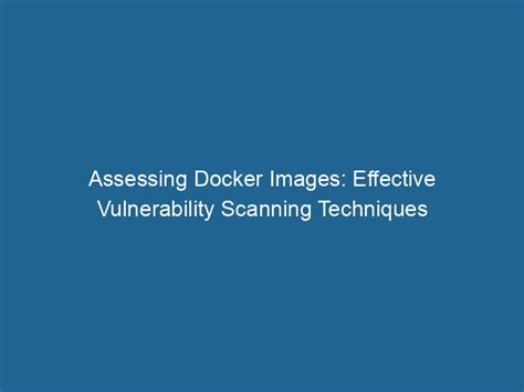 Assessing Docker Images Effective Vulnerability Scanning Techniques