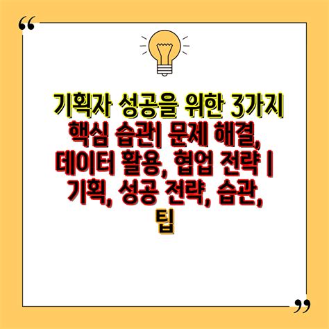 기획자 성공을 위한 3가지 핵심 습관 문제 해결 데이터 활용 협업 전략 기획 성공 전략 습관 팁