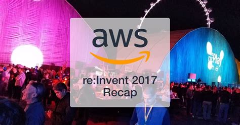 AWS Re Invent 2017 Recap A Developers Point Of View