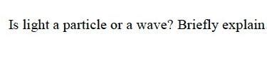 Solved Is Light A Particle Or A Wave Briefly Explain Chegg Com