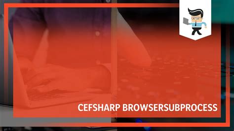 Cefsharp Browsersubprocess Legitimacy Origin Risks And Benefits