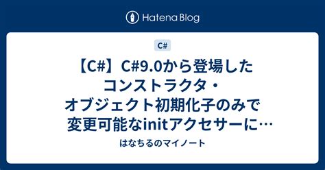 【c】c90から登場したコンストラクタ・オブジェクト初期化子のみで変更可能なinitアクセサーについて はなちるのマイノート